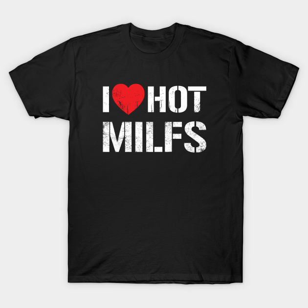 I Love Hot Milfs Vintage White Text I Love Hot Milfs T Shirt